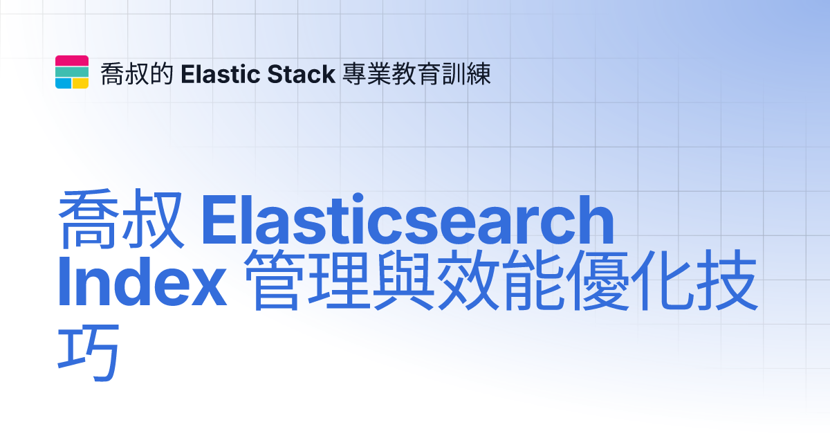 喬叔 Elasticsearch Index 管理與效能優化技巧 | 喬叔的 Elastic Stack 專業教育訓練