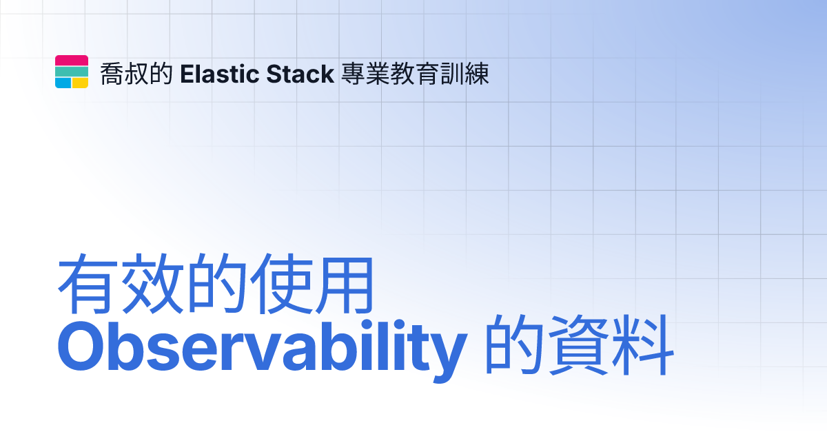 有效的使用 Observability 的資料 | 喬叔的 Elastic Stack 專業教育訓練