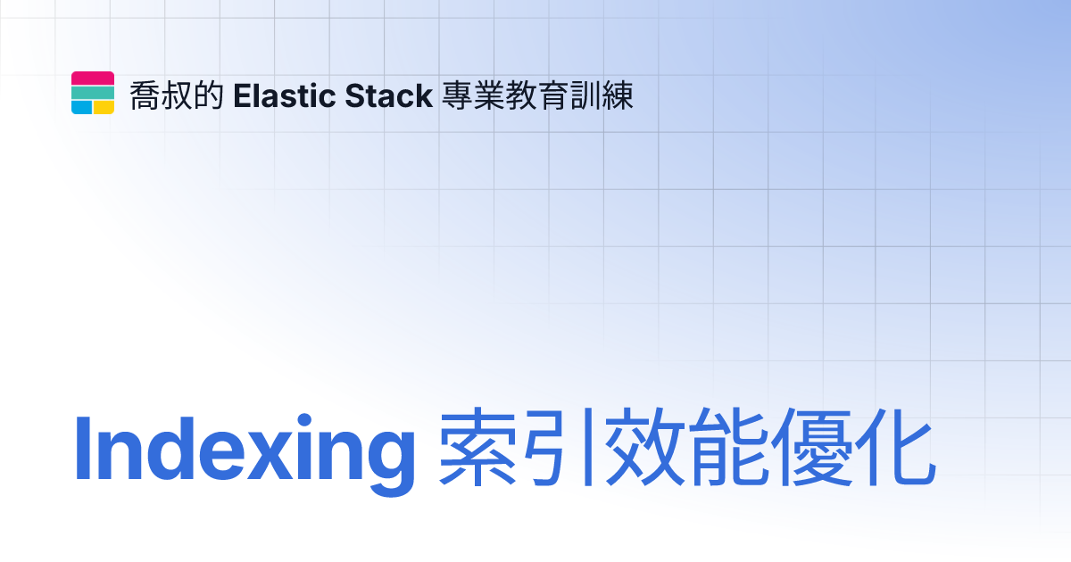 Indexing 索引效能優化 | 喬叔的 Elastic Stack 專業教育訓練