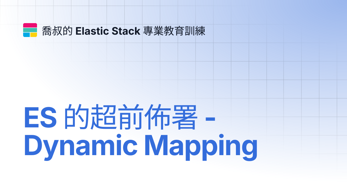 ES 的超前佈署 - Dynamic Mapping | 喬叔的 Elastic Stack 專業教育訓練