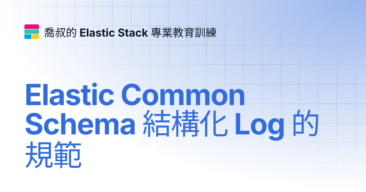 Elastic Common Schema 結構化 Log 的規範 | 喬叔的 Elastic Stack 專業教育訓練