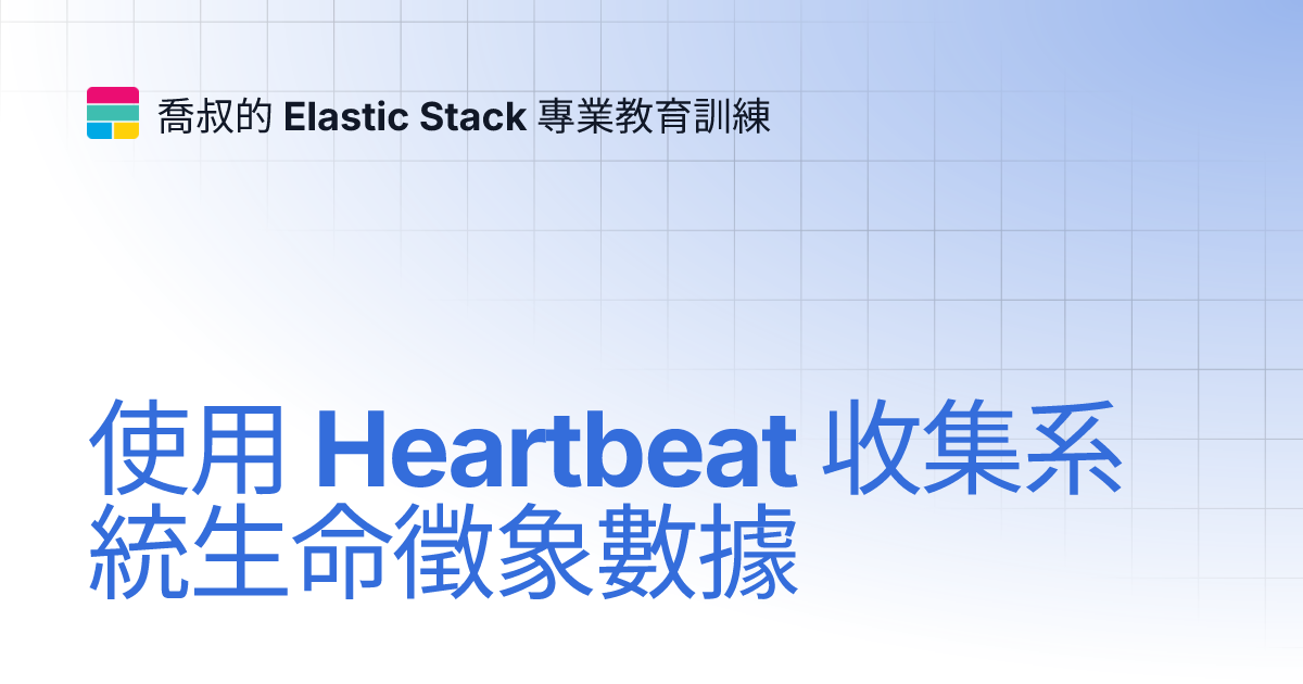 使用 Heartbeat 收集系統生命徵象數據 | 喬叔的 Elastic Stack 專業教育訓練