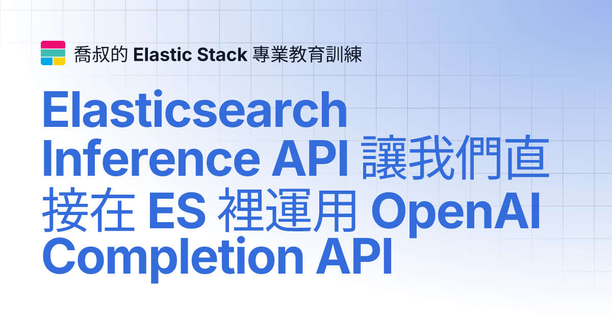 Elasticsearch Inference API 讓我們直接在 ES 裡運用 OpenAI Completion API | 喬叔的 Elastic Stack 專業教育訓練