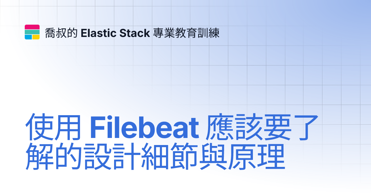 使用 Filebeat 應該要了解的設計細節與原理 | 喬叔的 Elastic Stack 專業教育訓練